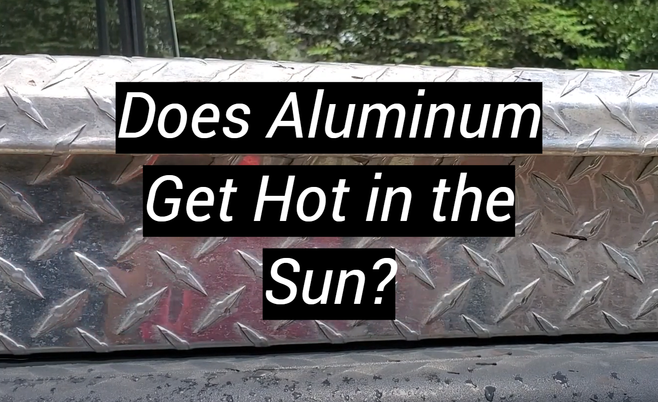 Does Aluminum Get Hot in the Sun? - MetalProfy